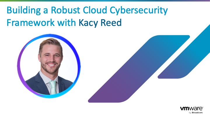 Building a Robust Cloud Cybersecurity Framework with Kacy Reed - VMware ...