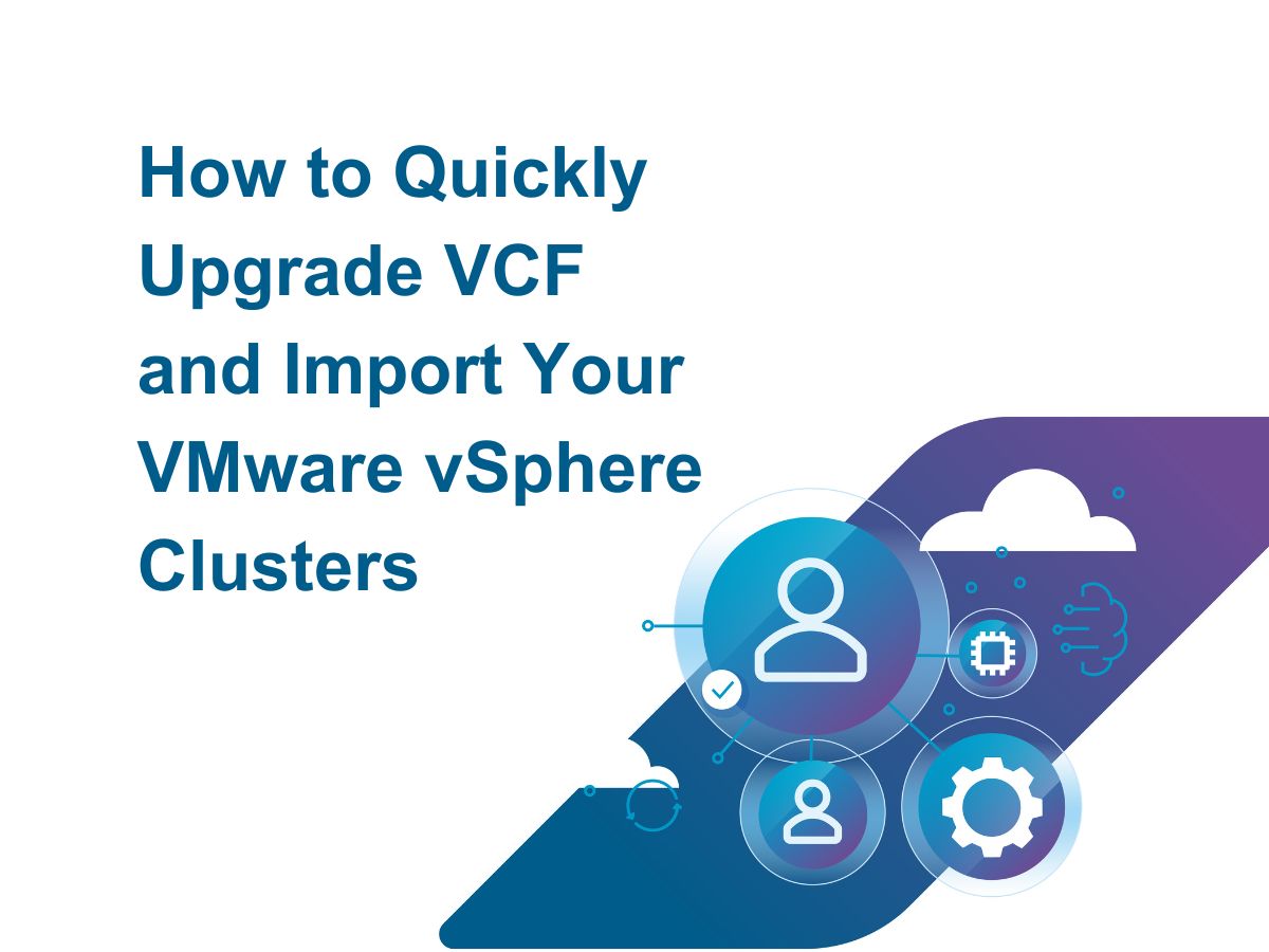 How to Upgrade VMware Cloud Foundation and Import VMware vSphere Clusters Webinar Highlights ...