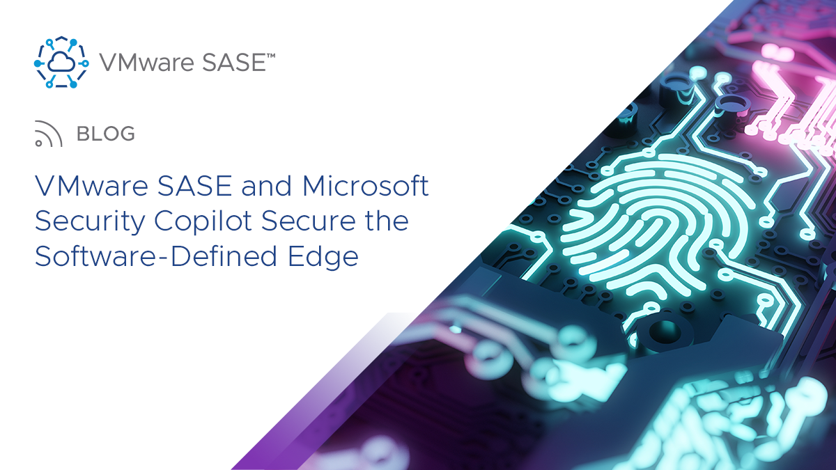 VMware SASE and Microsoft Security Copilot Secure the Software-Defined Edge - VeloCloud