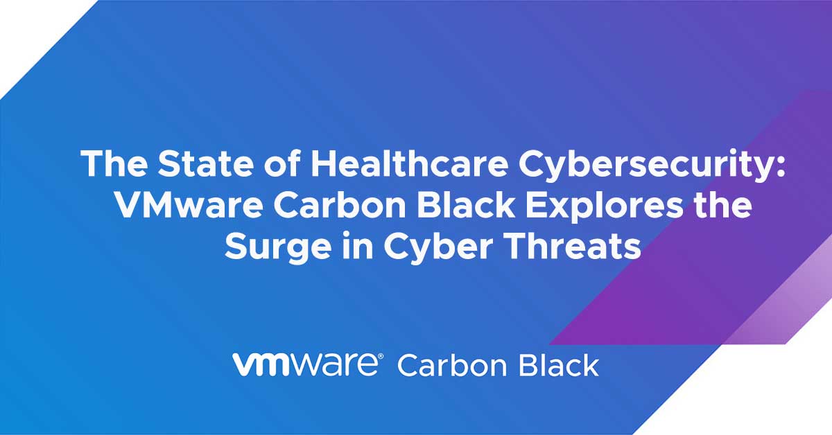 The State of Healthcare Cybersecurity: VMware Carbon Black Explores the ...