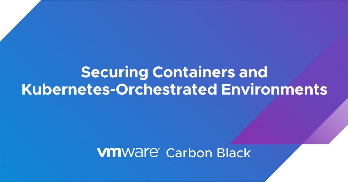 Securing Containers and Kubernetes-Orchestrated Environments - VMware ...