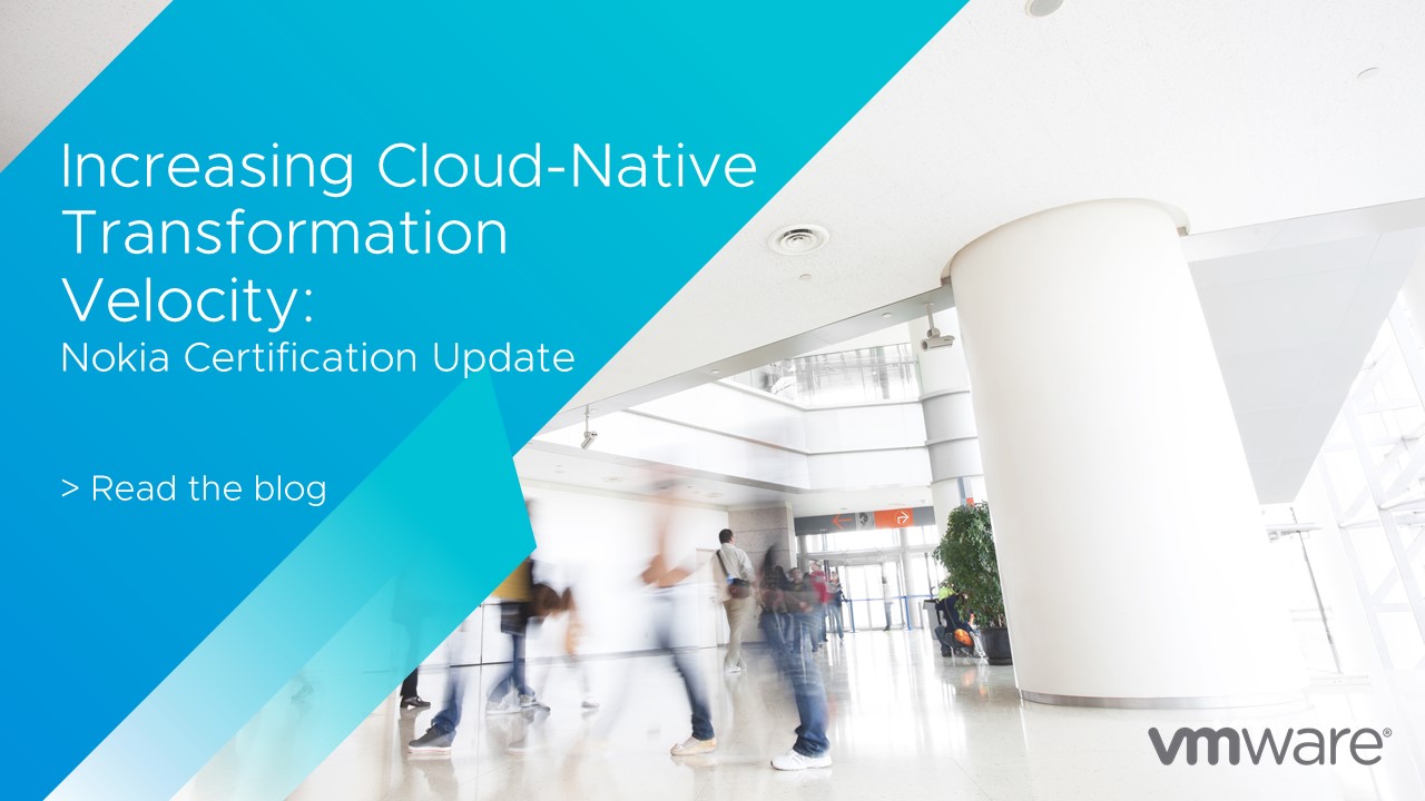 Increasing Cloud-Native Transformation Velocity: Nokia Certification Update - VMware Telco Cloud ...