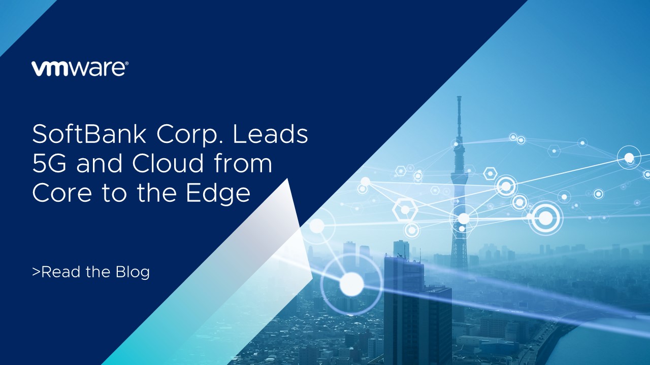 SoftBank Corp. Leads 5G and Cloud from Core to the Edge - VMware Telco Cloud Blog
