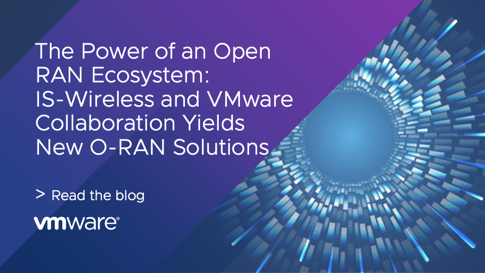 The Power of an Open RAN Ecosystem: IS-Wireless and VMware Collaboration Yields New O-RAN ...