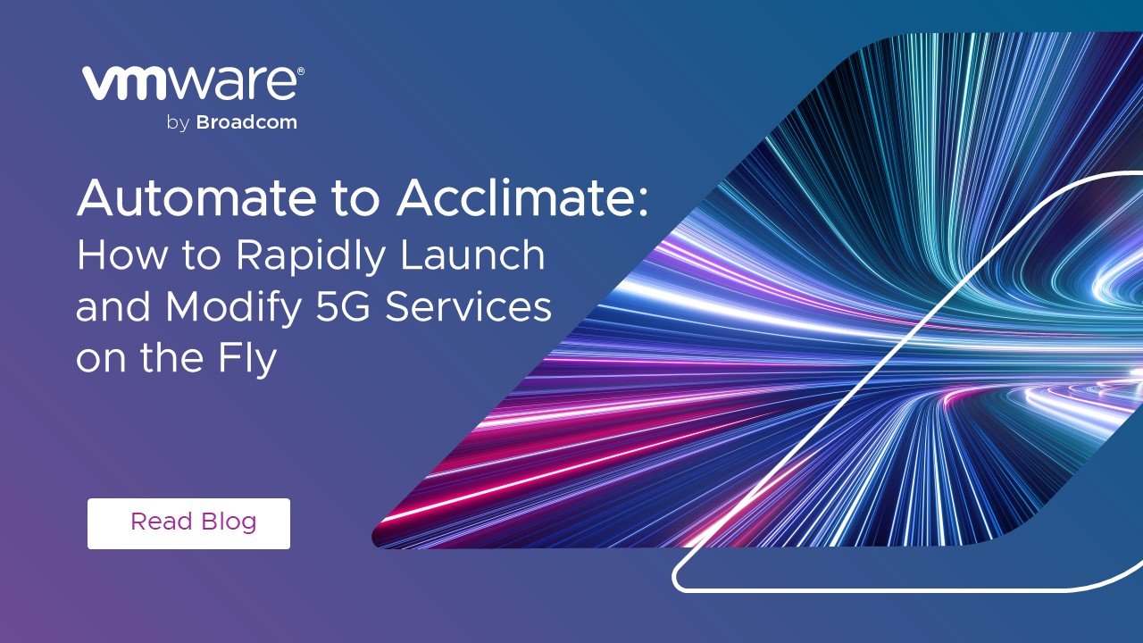 Automate to Acclimate: How to Rapidly Launch and Modify 5G Services on the Fly - VMware Telco ...